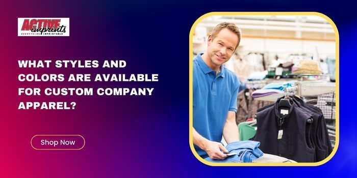 What Styles and Colors Are Available for Custom Company Apparel ...